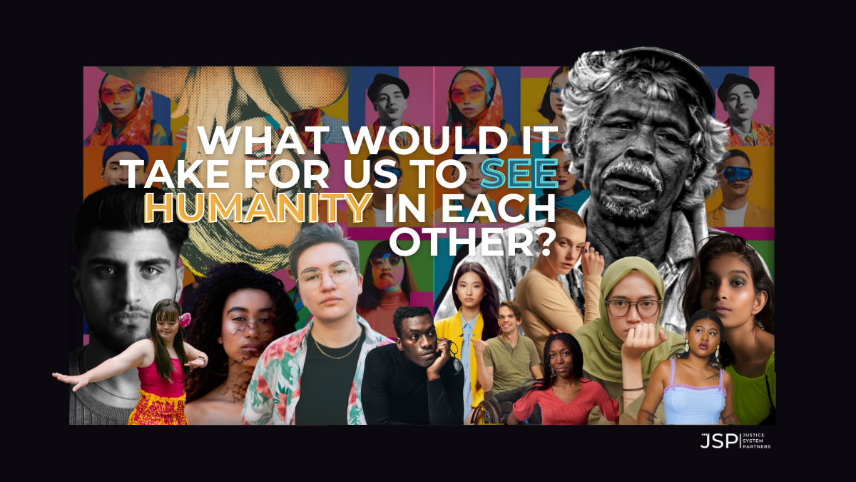 What Would it Take to See Humanity in Each Other? - Justice System Partners